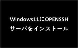 【Microsoft】Windows11にOpenSSHサーバをインストール